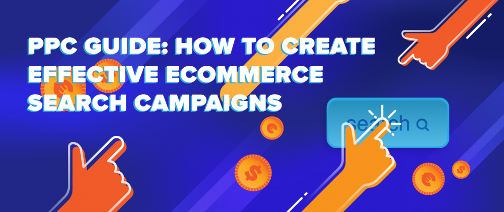 PPC Guide: How to Create Effective eCommerce Search Campaigns