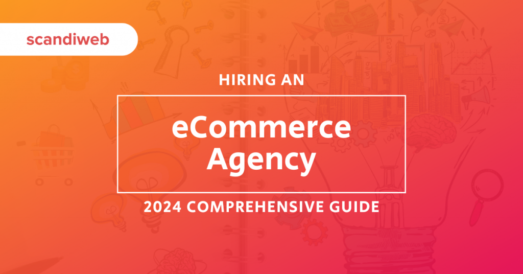 Hiring an eCommerce Agency: A Comprehensive Guide (2024) - scandiweb